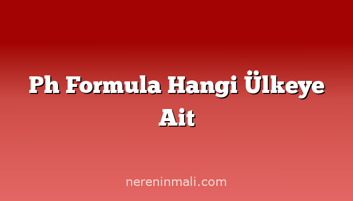 Ph Formula Hangi Ülkeye Ait