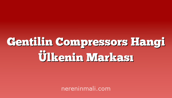 Gentilin Compressors Hangi Ülkenin Markası