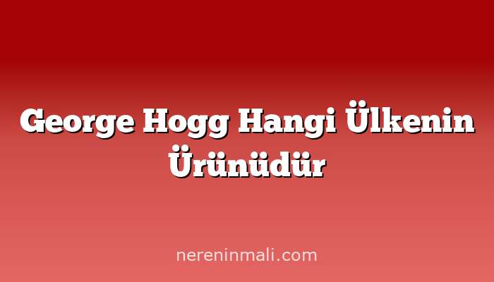 George Hogg Hangi Ülkenin Ürünüdür